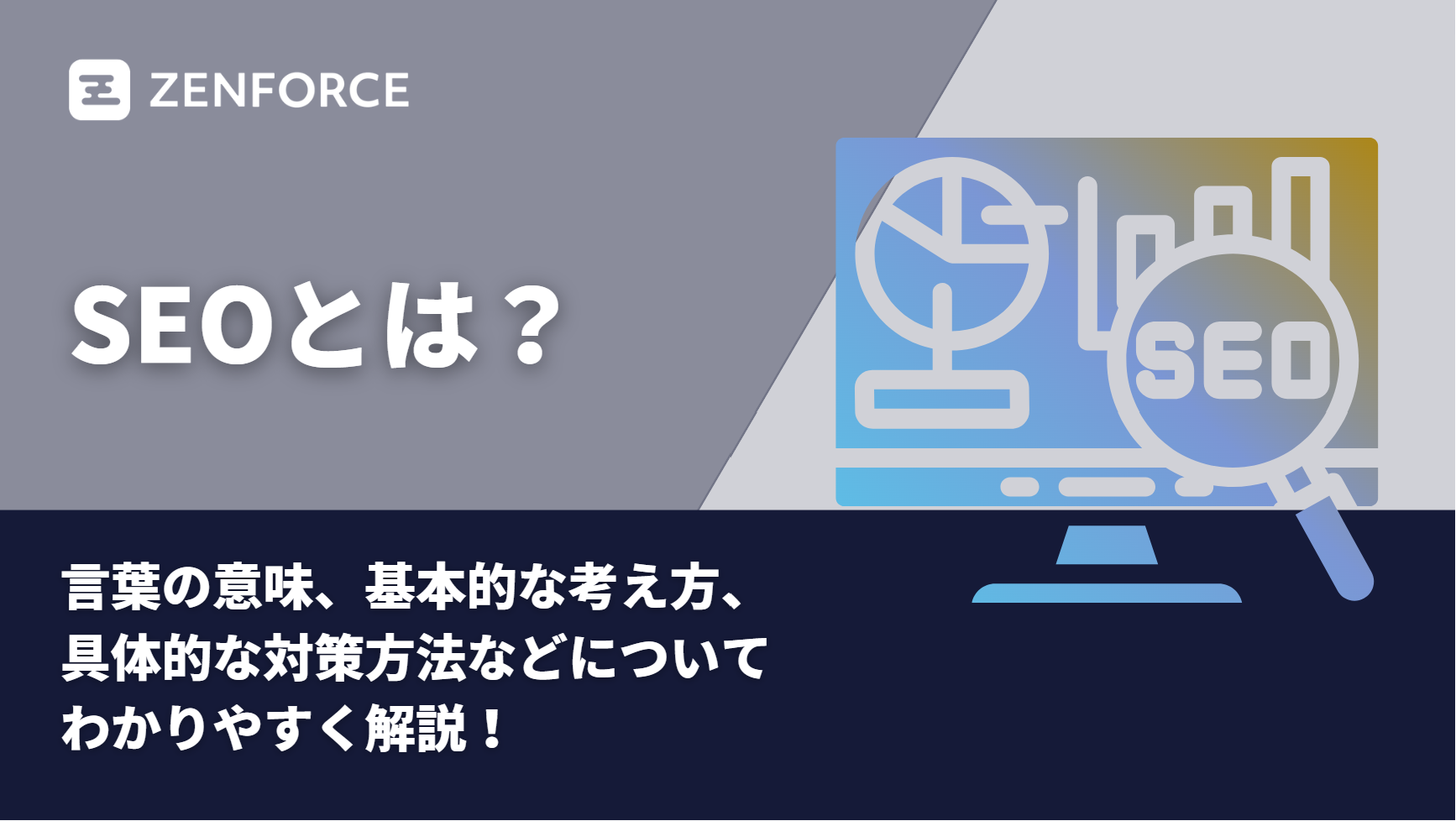 SEOとは？言葉の意味、基本的な考え方、具体的な対策方法などについてわかりやすく解説！ ｜ゼンフォース株式会社（ZENFORCE）